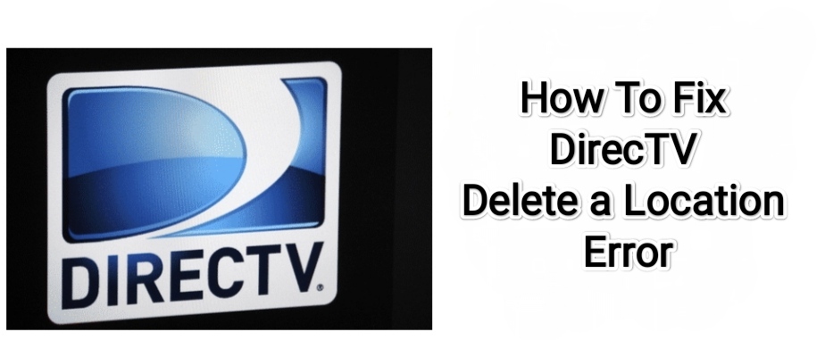 How To Resolve DirecTV Delete A Location Error Updated 2022 
